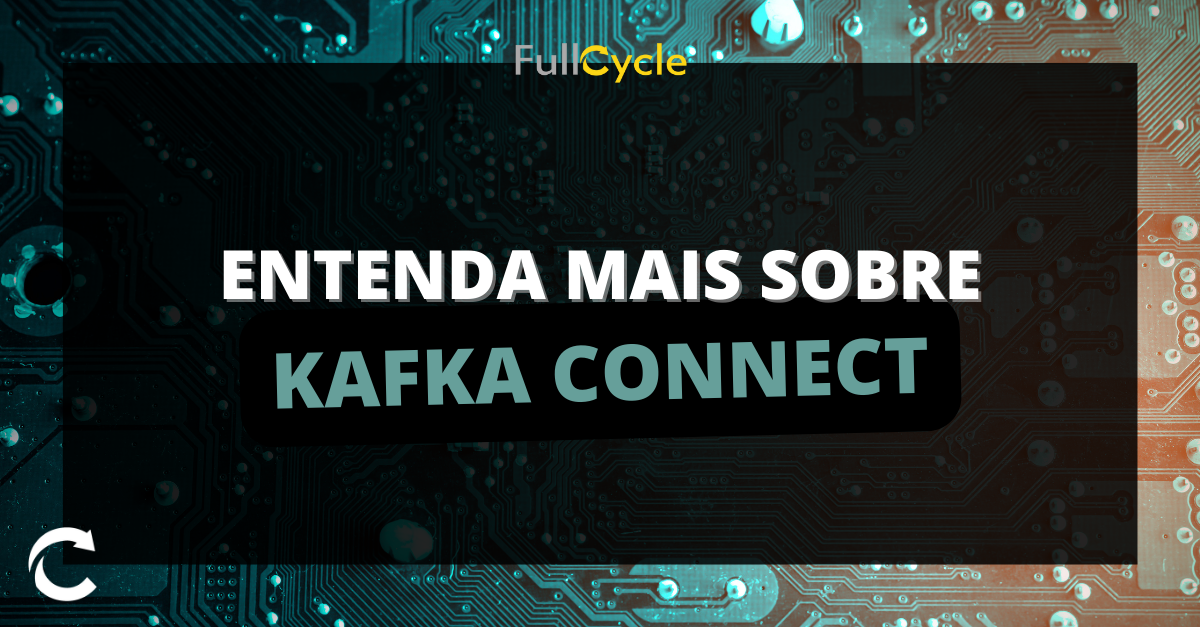 Entenda mais sobre Kafka Connect - Full Cycle