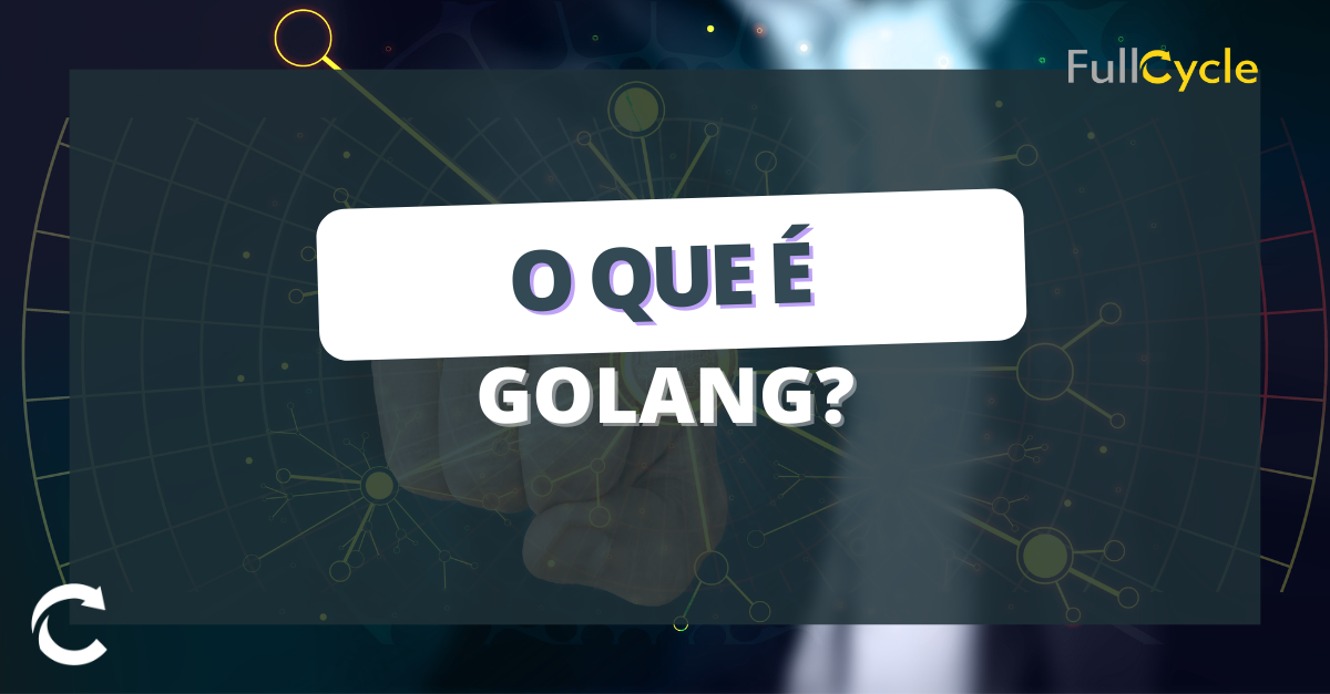 O Que é Golang Full Cycle