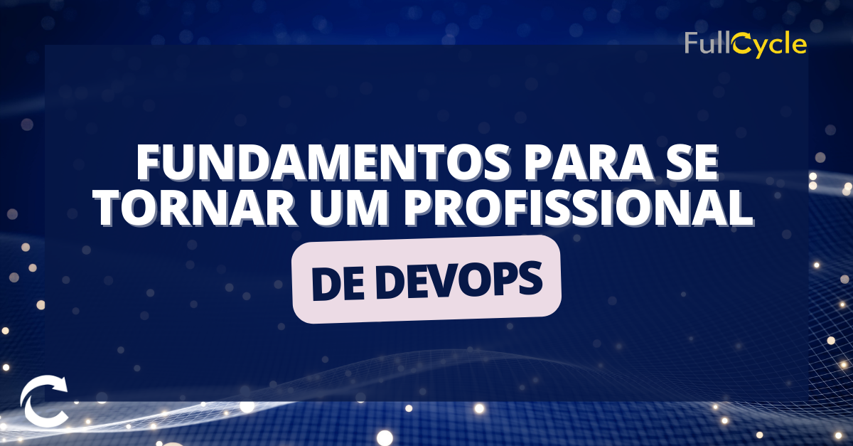 Fundamentos para se tornar um profissional de DevOps - Full Cycle